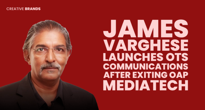 JAMES VARGHESE LAUNCHES OTS COMMUNICATIONS AFTER EXITING OAP MEDIATECH ...
